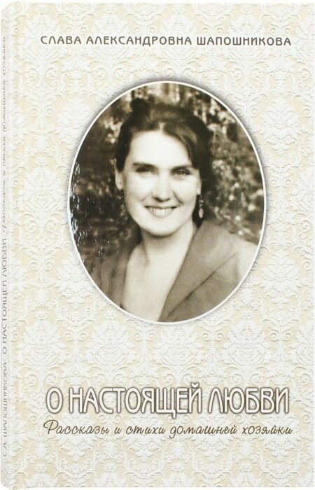 О настоящей любви. Рассказы и стихи домашней хозяйки. Твердый переплет. Шапошникова Слава Александровна. Покровский сад
