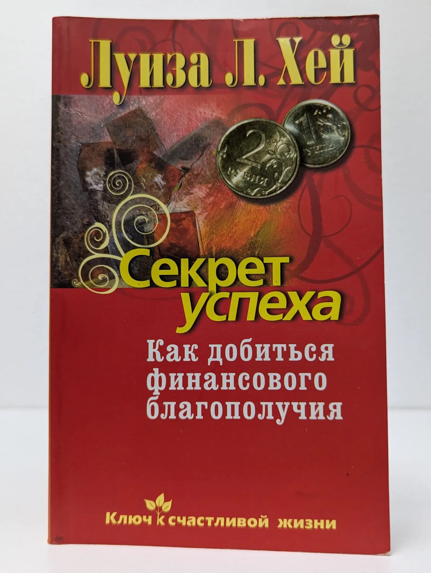 Ключ к счастливой жизни. Секрет успеха. Как добиться финансового благополучия Хей Луиза 2010