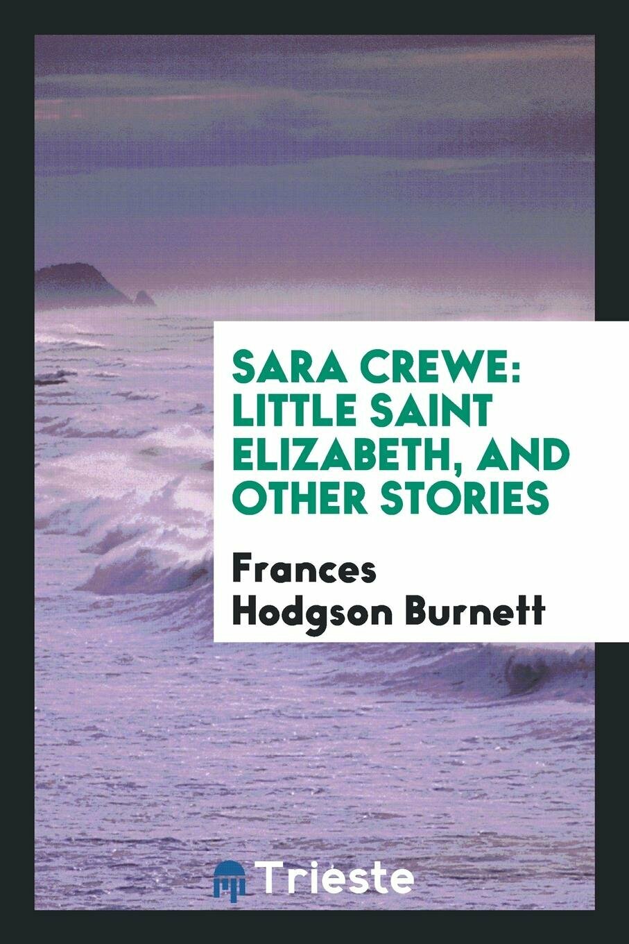 Sara Crewe. Little Saint Elizabeth, and other stories
