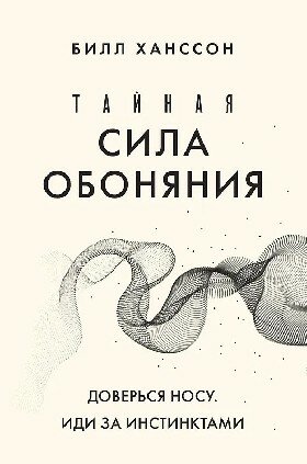 Тайная сила обоняния. Доверься носу. Иди за инстинктами / Ханссон Б.