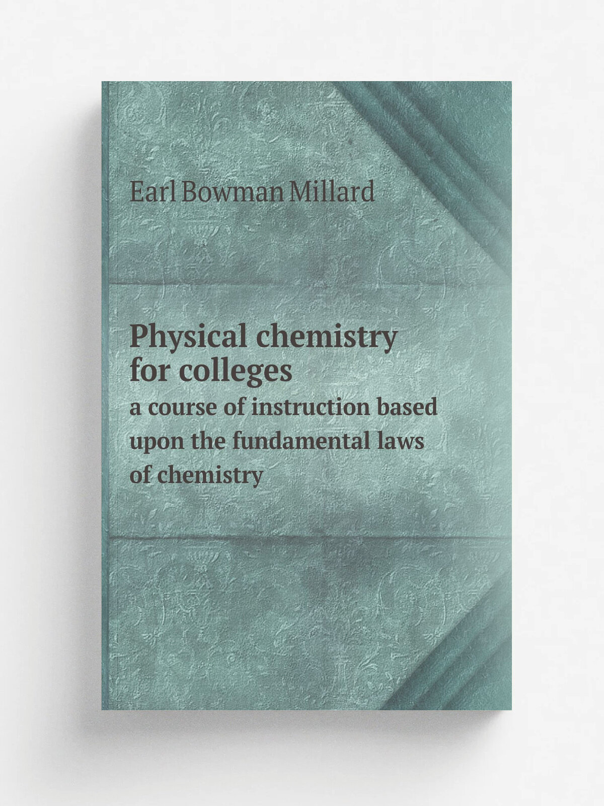 Physical chemistry for colleges. a course of instruction based upon the fundamental laws of chemistry