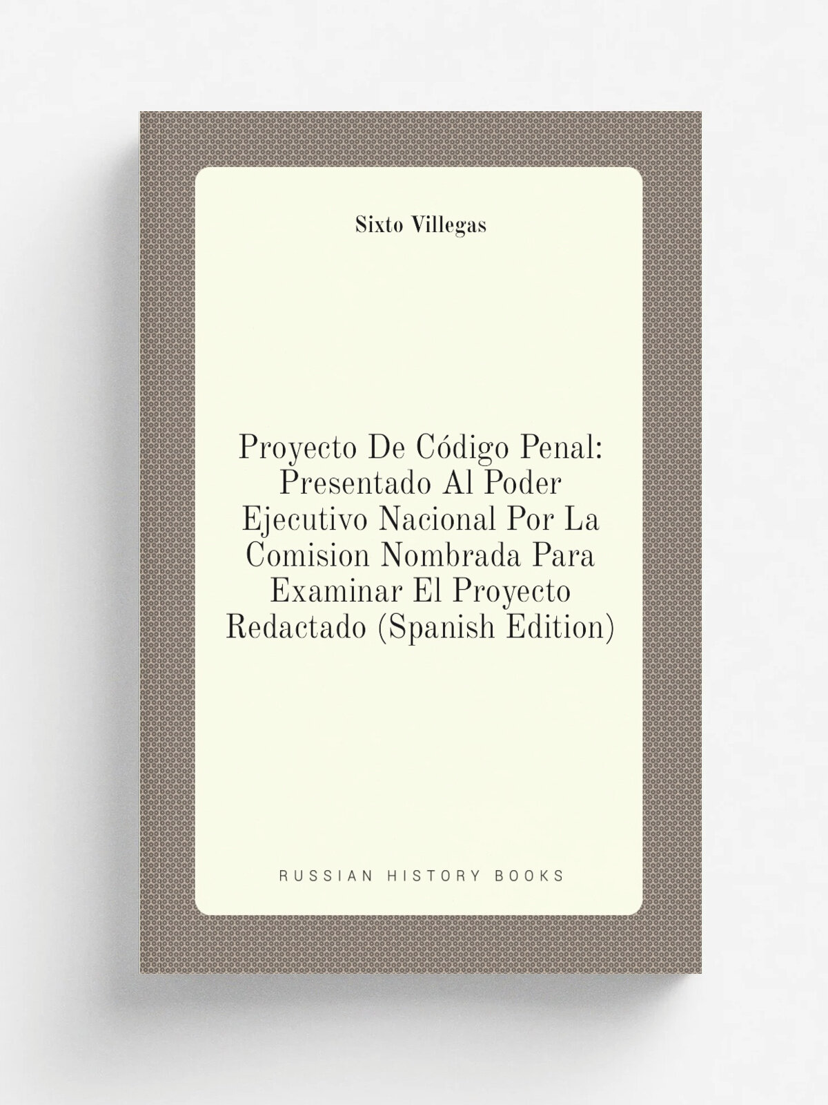 Proyecto De C.digo Penal: Presentado Al Poder Ejecutivo Nacional Por La Comision Nombrada Para Examinar El Proyecto Redactado (Spanish Edition) | Six…