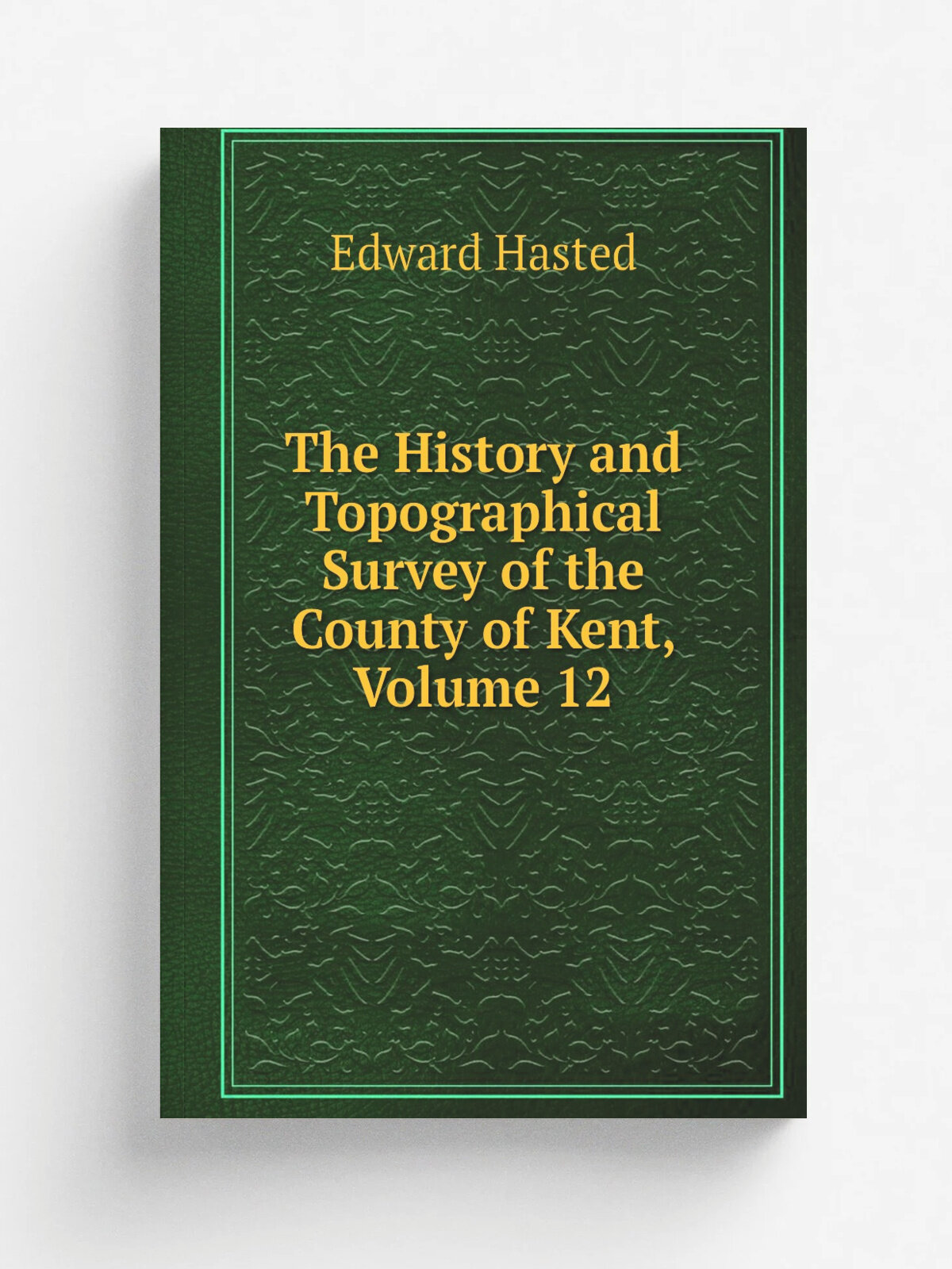 The History and Topographical Survey of the County of Kent, Volume 12