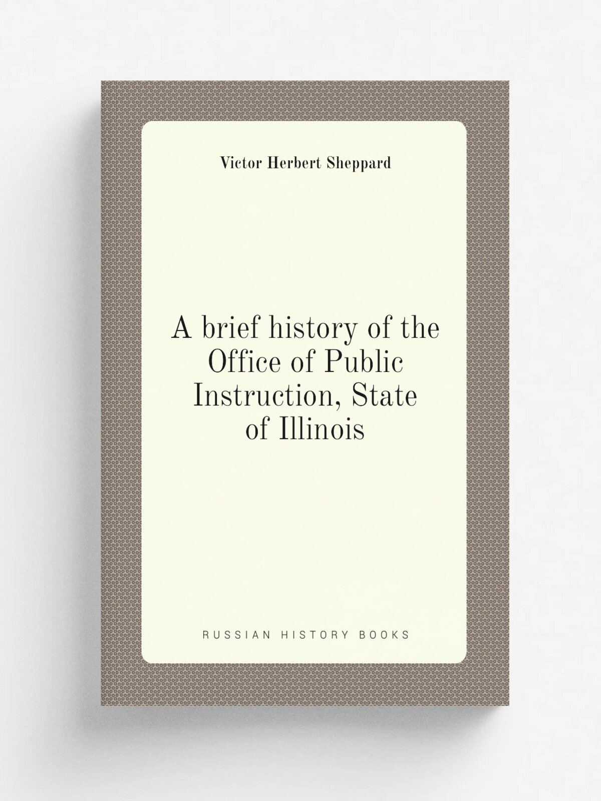 A brief history of the Office of Public Instruction, State of Illinois | Victor Herbert Sheppard | .N.p. | Репринт