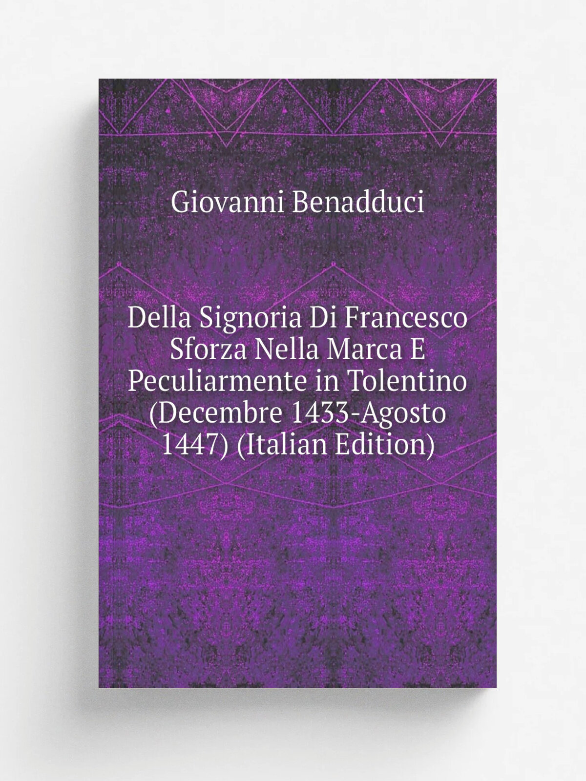 Della Signoria Di Francesco Sforza Nella Marca E Peculiarmente in Tolentino (Decembre 1433-Agosto 1447) (Italian Edition) | Giovanni Benadduci | Репр…