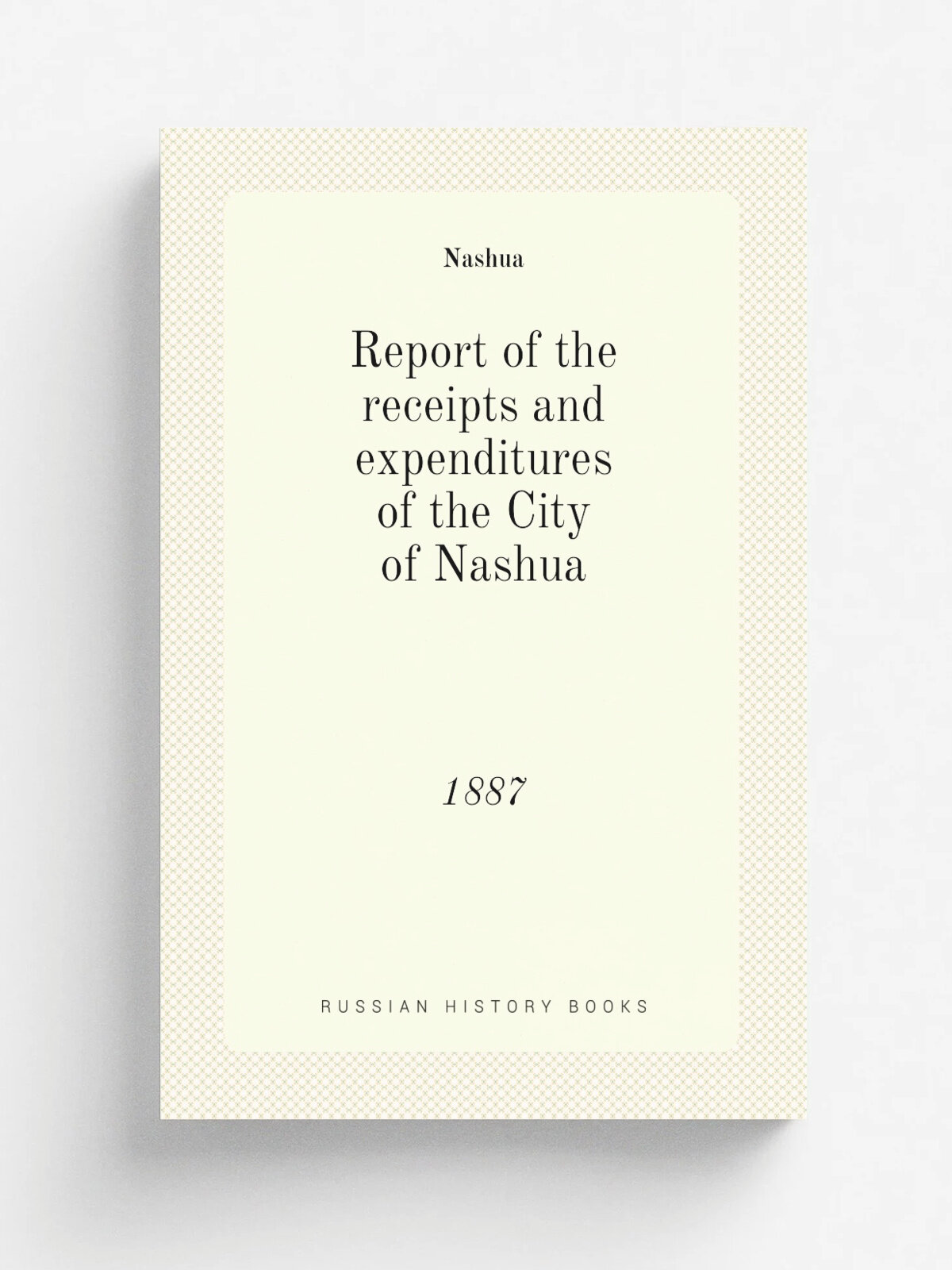 Report of the receipts and expenditures of the City of Nashua. 1887