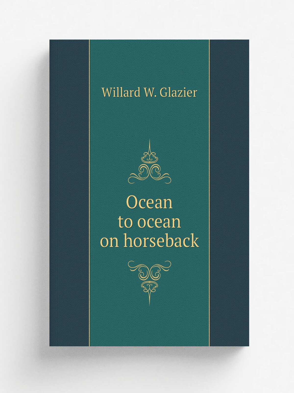 Ocean to ocean on horseback | Willard W. Glazier | 1900 | Philadelphia, Edgewood publishing company | Репринт