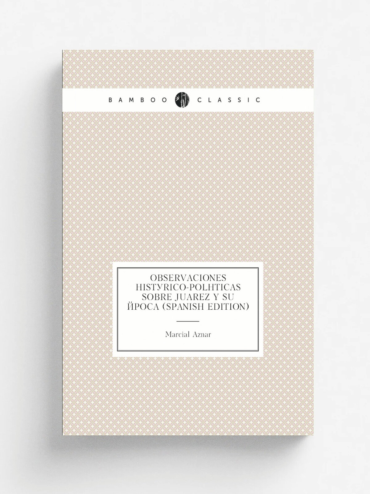 Observaciones Hist. rico-Pol. ticas Sobre Juarez Y Su . poca (Spanish Edition) | Marcial Aznar | Репринт