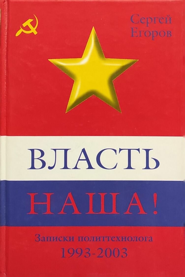Власть наша! Записки политтехнолога 1993 - 2003. Егоров Сергей Николаевич. 2004. Твердый переплет. 160 стр