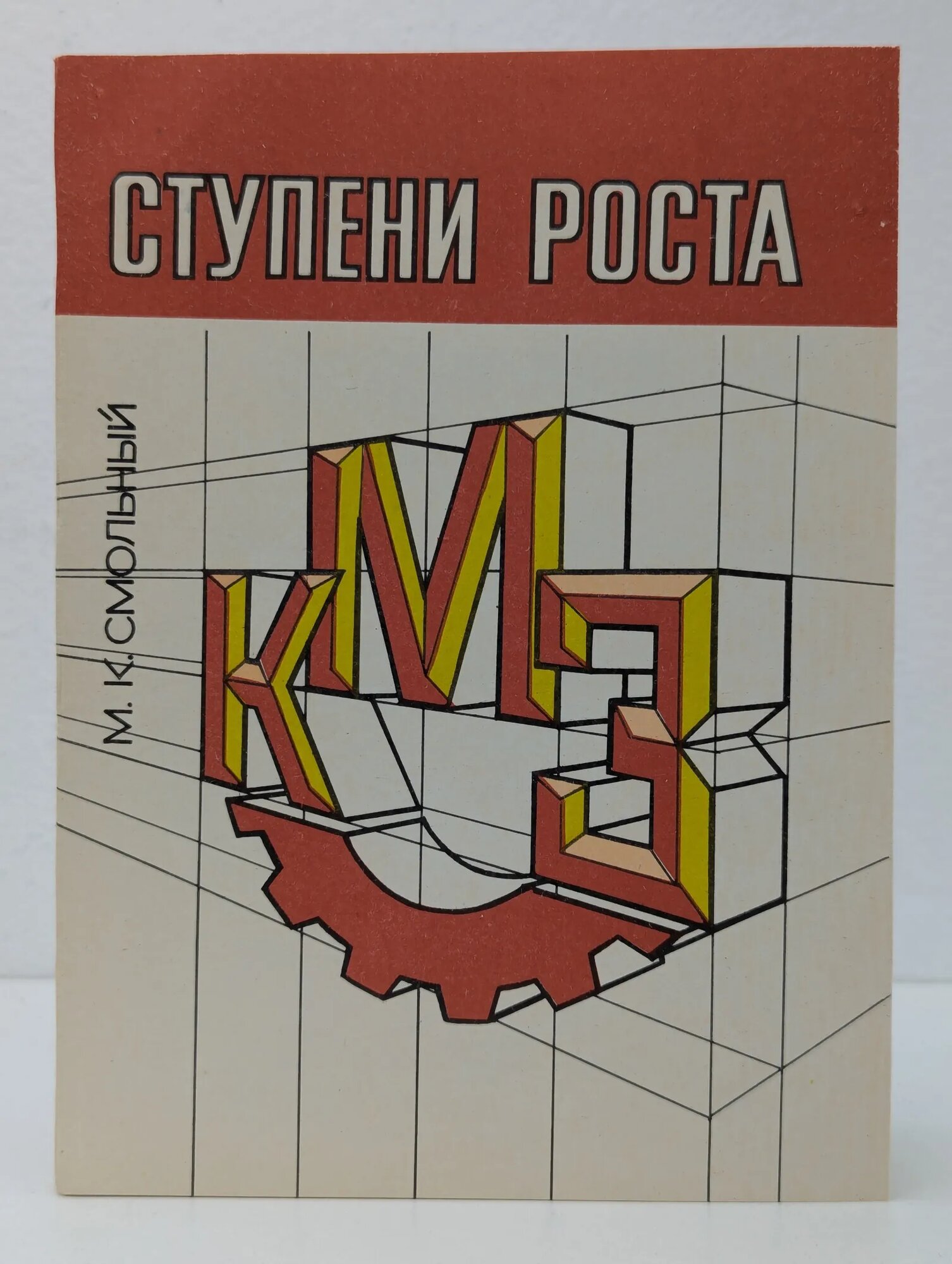 Ступени роста. Очерки истории Ковровского ордена Трудового Красного Знамени механического завода Смольный Михаил Карпович 1990