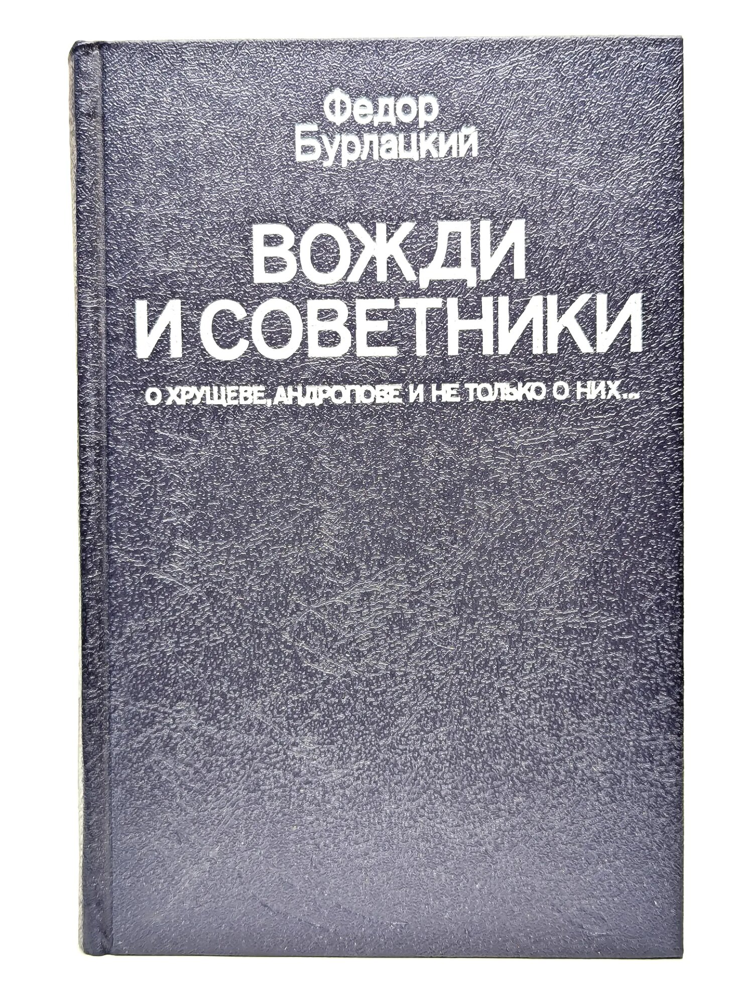 Вожди и советники. О Хрущеве, Андропове и не только о них Бурлацкий Федор 1990