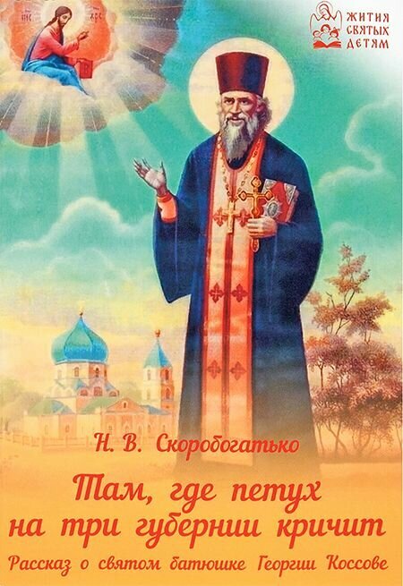 Там, где петух на три губернии кричит. Рассказ о святом батюшке Георгии Коссове. Скоробогатько Наталия. Духовное преображение, Москва