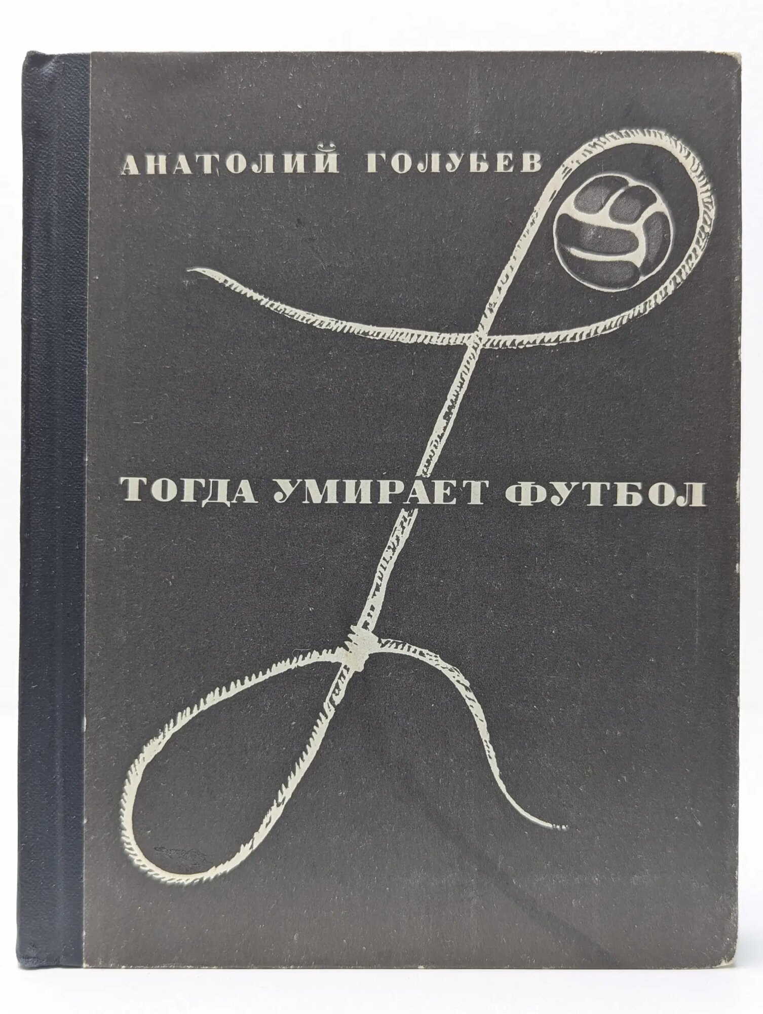 Тогда умирает футбол Голубев Анатолий Дмитриевич 1967