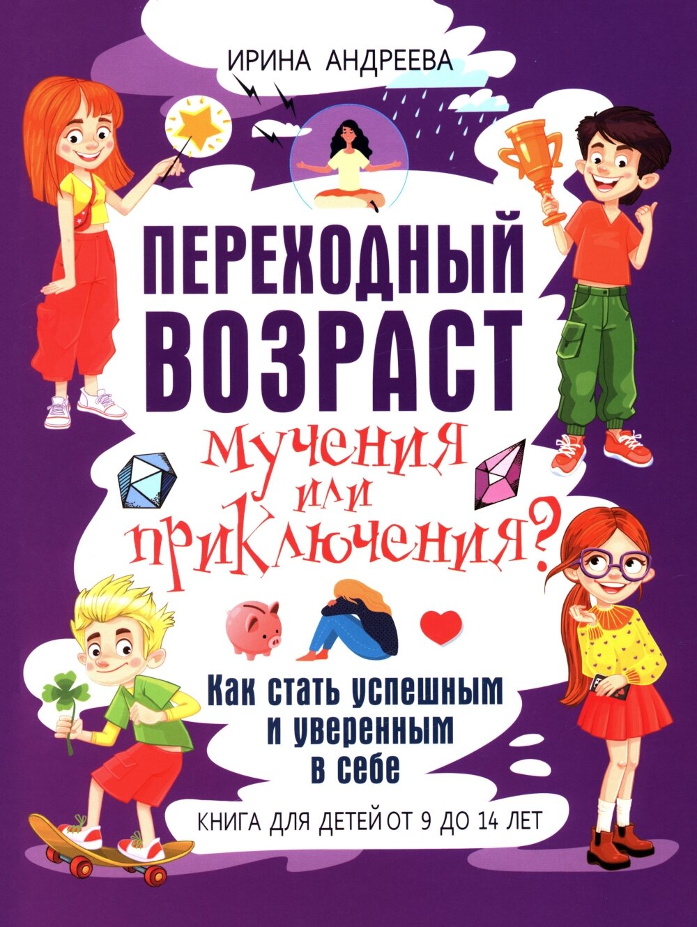 Переходный возраст - мучения или приключения? Как стать успешным и уверенным в себе. Книга для детей от 9 до 13 лет. Андреева И. В.