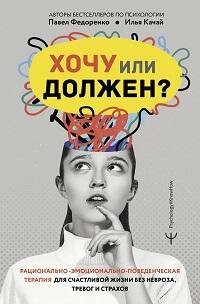 Книга "Хочу или должен? : рационально-эмоционально-поведенческая терапия для счастливой жизни без невроза, тревог и страхов"