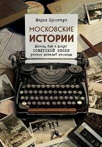 Книга "Московские истории : жизнь, быт и досуг советской эпохи устами жителей столицы"