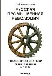 Книга "Русская промышленная революция : Управленческие уроки первой половины XIX века"