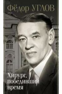 Книга "Фёдор Углов. Хирург, победивший время"