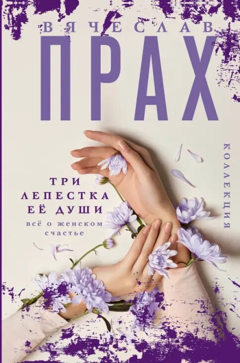 Психологическое пособие АСТ Три лепестка её души. Всё о женском счастье, В. Прах, 2023 г