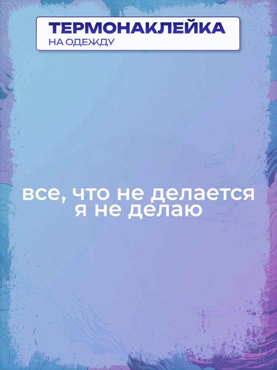 Термонаклейка всё, что не делается я не делаю