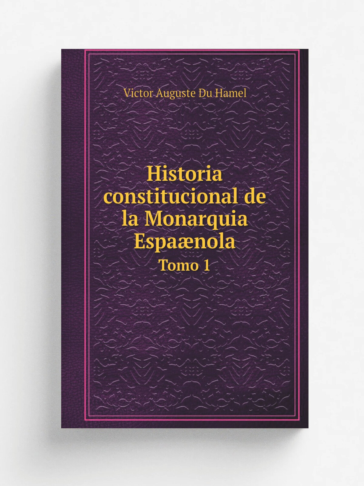 Historia constitucional de la Monarquia Espa.nola. Tomo 1 | Victor Auguste Du Hamel | 1845 | Репринт