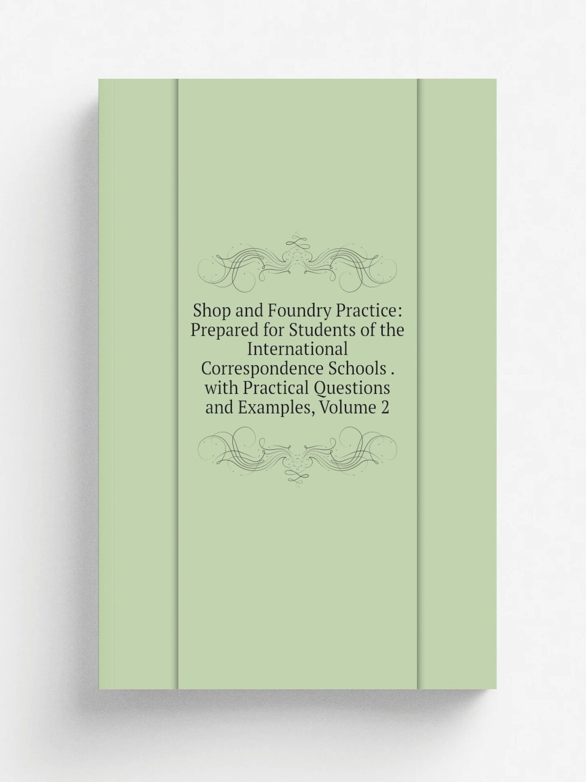 Shop and Foundry Practice: Prepared for Students of the International Correspondence Schools . with Practical Questions and Examples, Volume 2 | Не у…