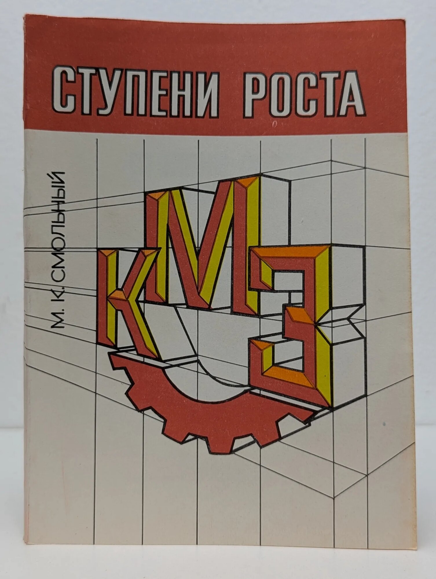 Ступени роста. Очерки истории Ковровского ордена Трудового Красного Знамени механического завода Смольный Михаил Карпович 1990