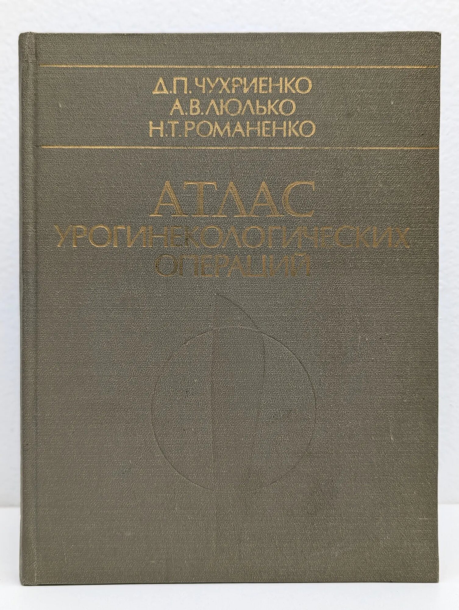 Атлас урогинекологических операций Чухриенко Дмитрий Павлович, Люлько Алексей Владимирович, Романенко Нина Тимофеевна 1981