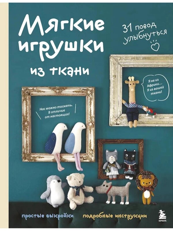 Мягкие игрушки из ткани: 31 повод улыбнуться: простые выкройки, подробные инструкции