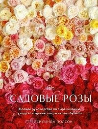 Книга "Садовые розы : полное руководство по выращиванию, уходу и созданию потрясающих букетов"
