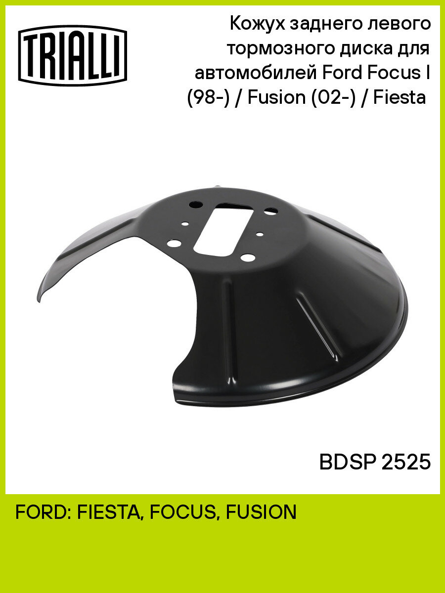 Кожух заднего левого тормозного диска для автомобилей Ford Focus I (98-) / Fusion (02-) / Fiesta (01-) BDSP 2525 TRIALLI