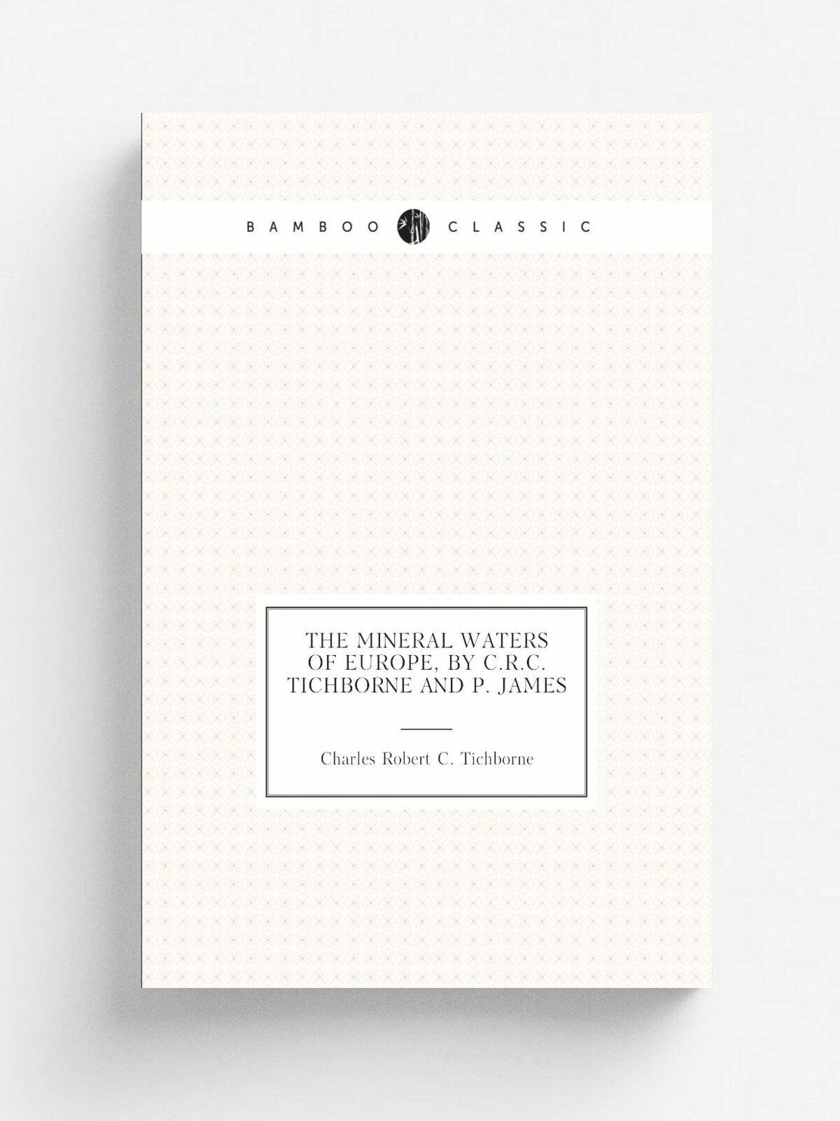 The Mineral Waters of Europe, by C.R.C. Tichborne and P. James