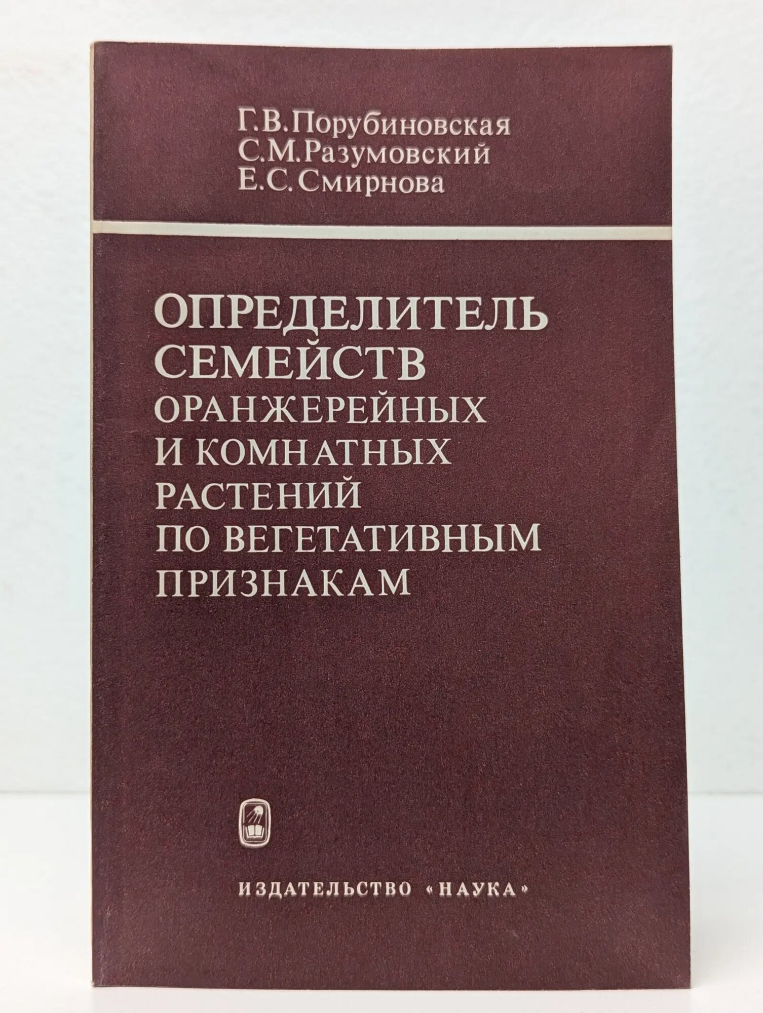 Определитель семейств оранжерейных и комнатных растений по вегетативным признакам Порубиновская Галина Викторовна, Разумовский Станислав Михайлович, Смирнова Елена Сергеевна 1980