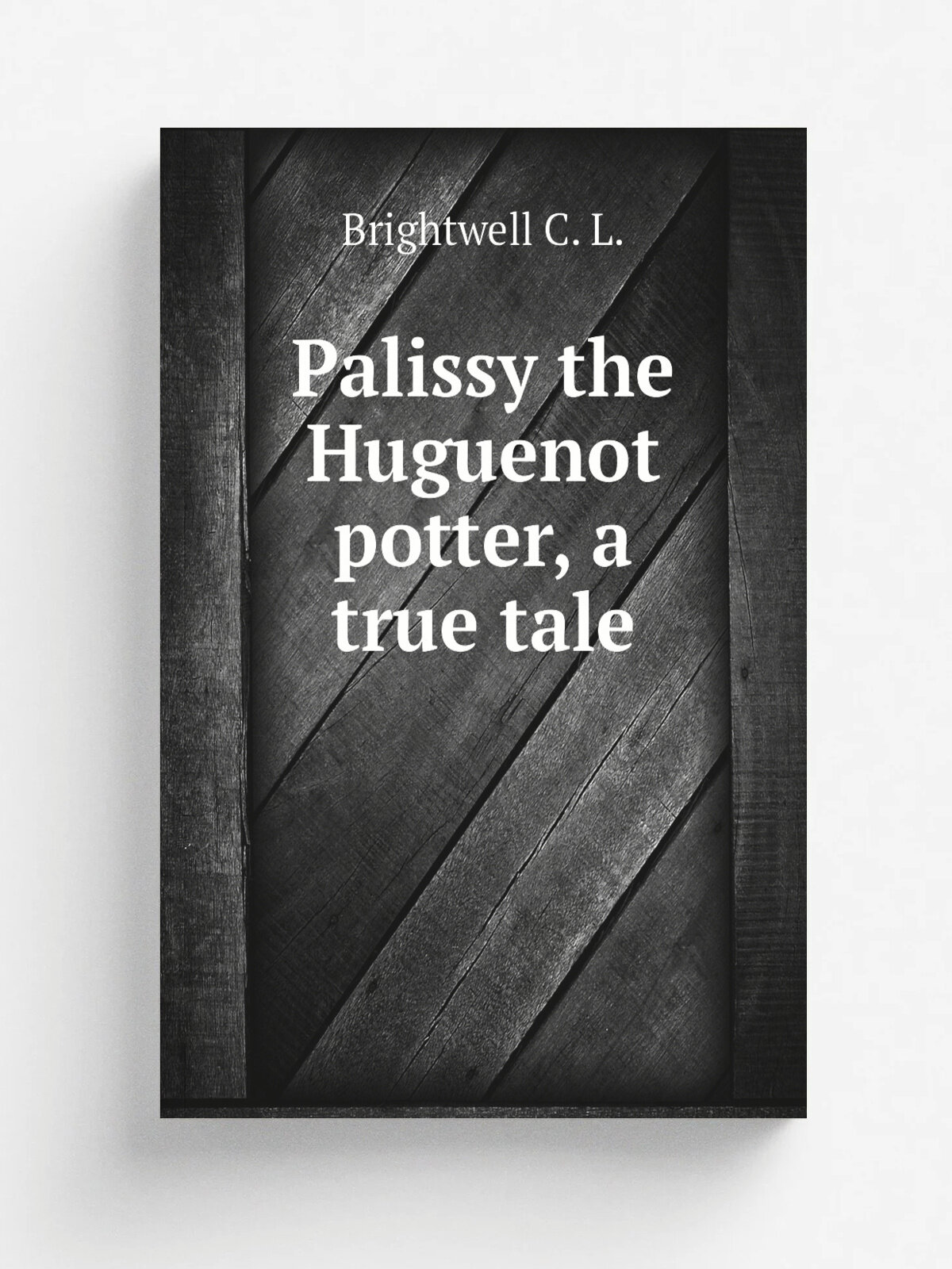Palissy the Huguenot potter, a true tale | Brightwell C. L. | Репринт