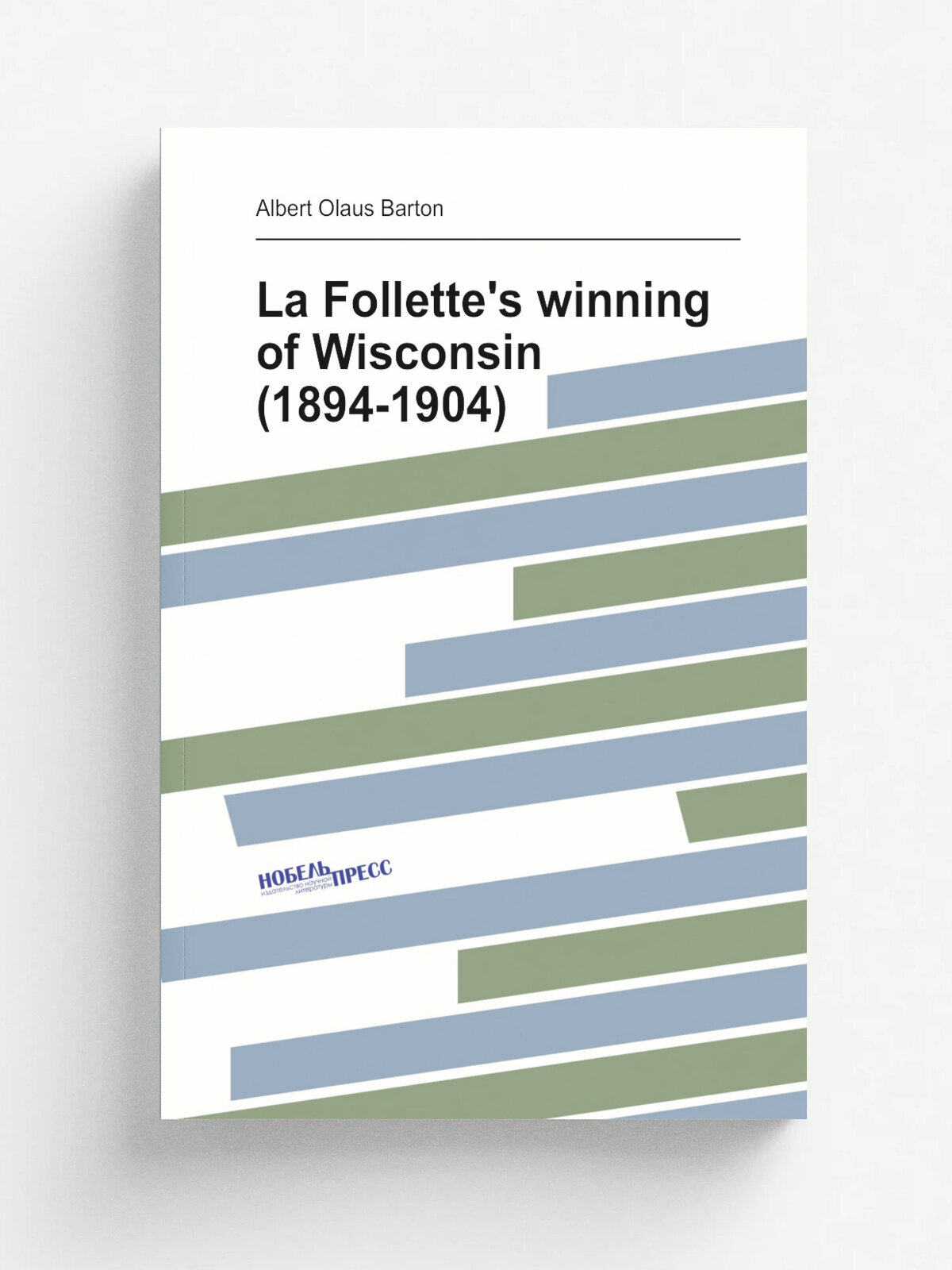 La Follette's winning of Wisconsin (1894-1904) | Albert Olaus Barton | 1922 | Madison, Wis. | Репринт