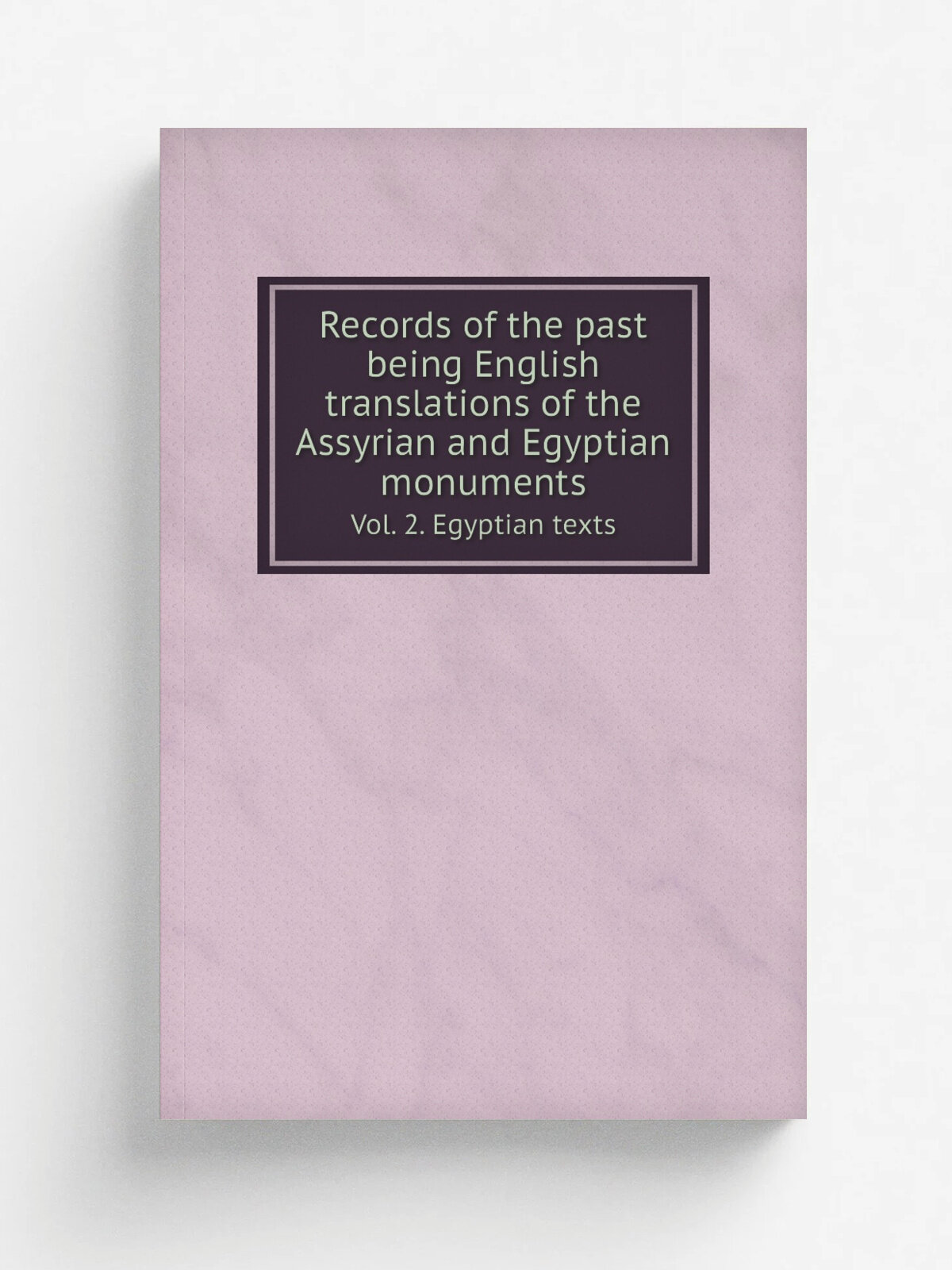 Records of the past being English translations of the Assyrian and Egyptian monuments. Vol. 2. Egyptian texts