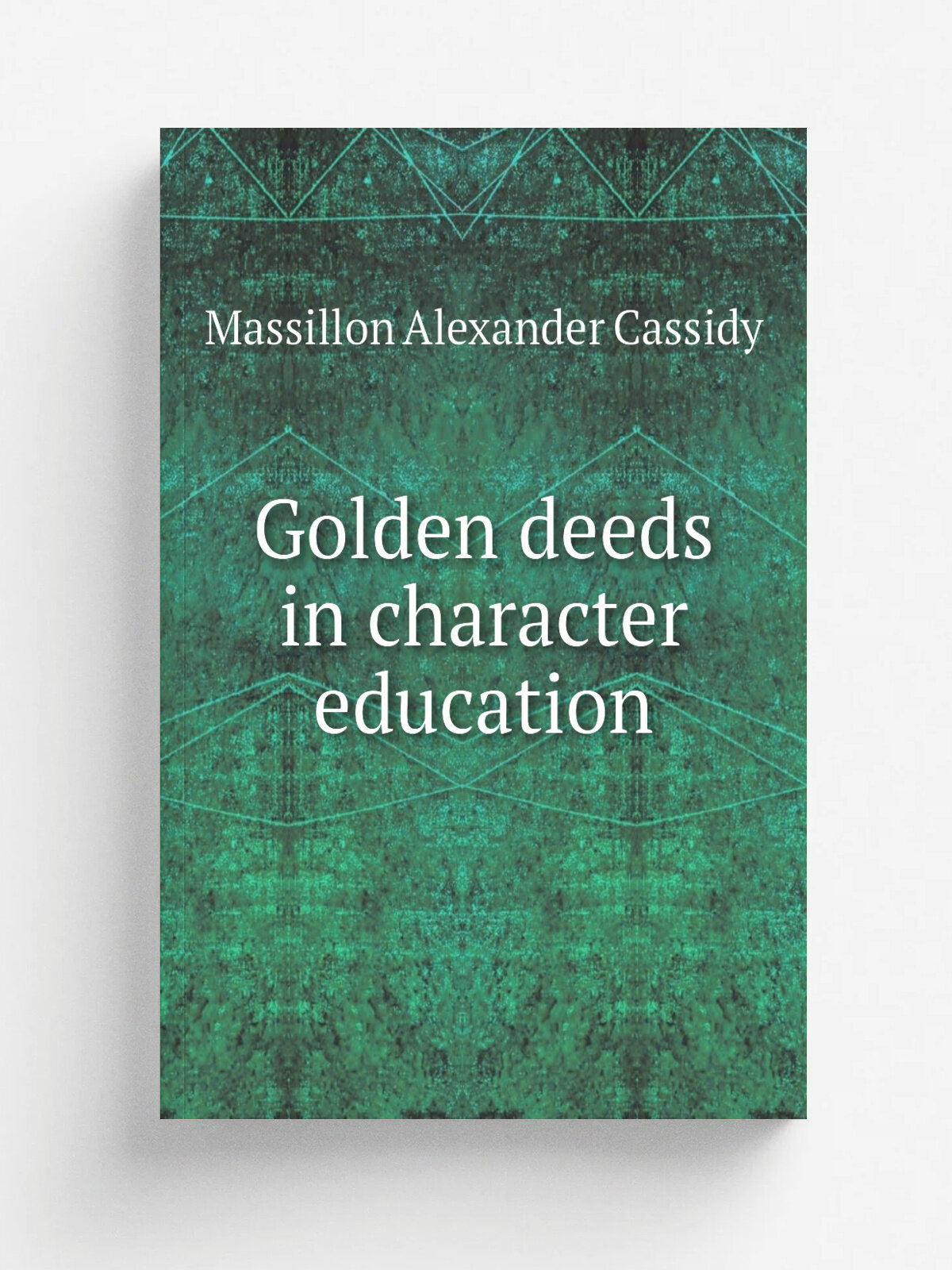 Golden deeds in character education | Massillon Alexander Cassidy | 1921 | Indianapolis : Bobbs-Merrill | Репринт