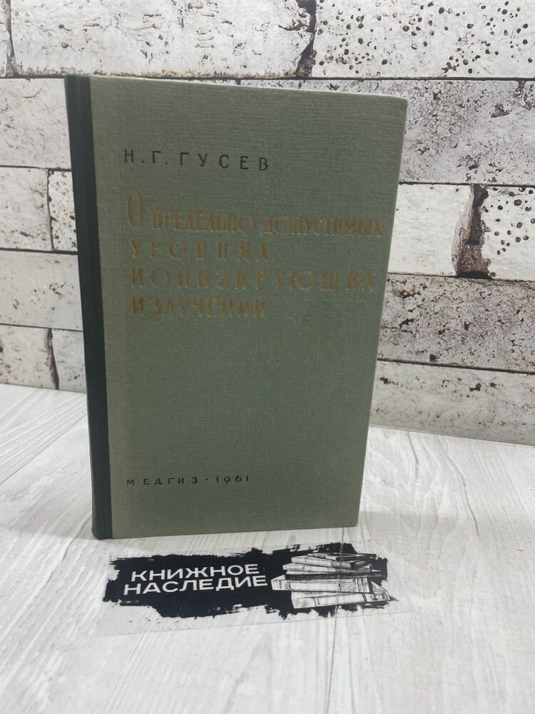 Гусев Н. О предельно допустимых уровнях ионизирующих излучений. МедГиз 1961
