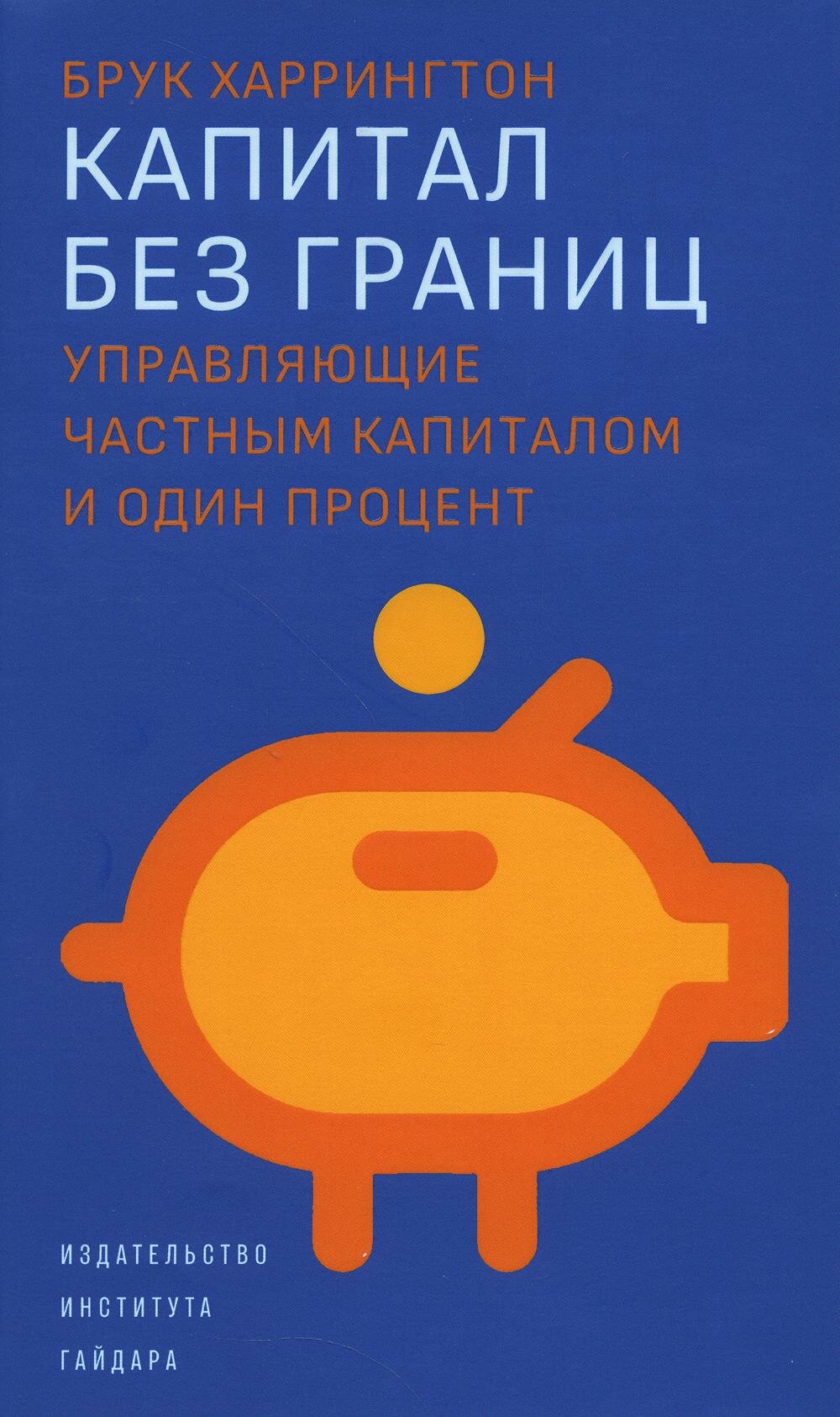 Капитал без границ: управляющие частным капиталом и один процент. Харрингтон Б. Изд. Института Гайдара