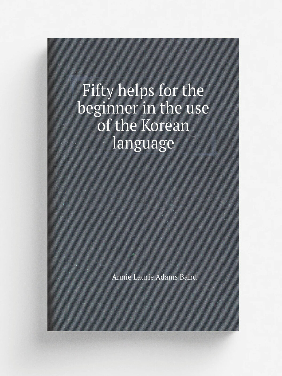 Fifty helps for the beginner in the use of the Korean language