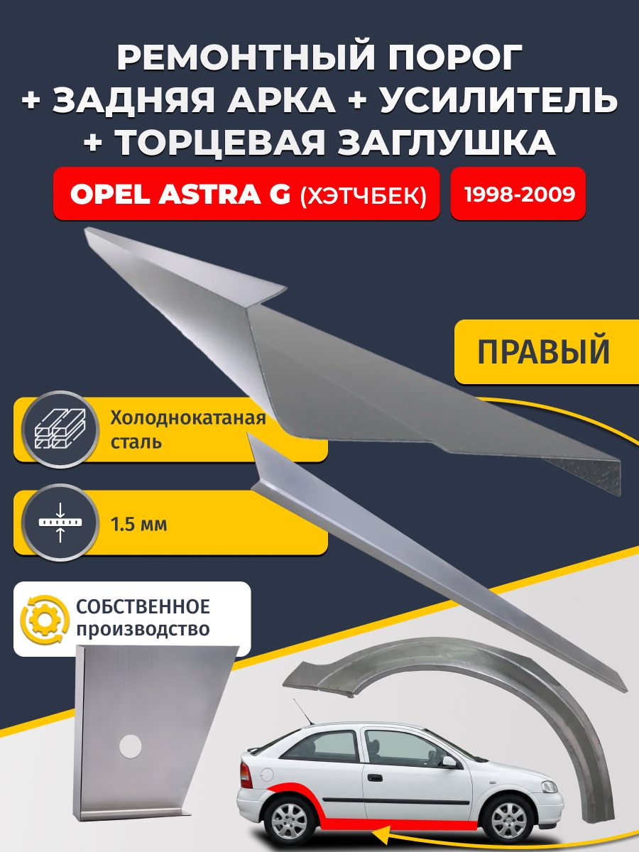 Правая ремонтная задняя арка (0,8 мм) и правый стандартный ремонтный порог + торцевая заглушка + усилитель, на Opel Astra G 1998-2009 хэтчбек 3 двери (Астра Г). Холоднокатаная сталь 1,5 мм