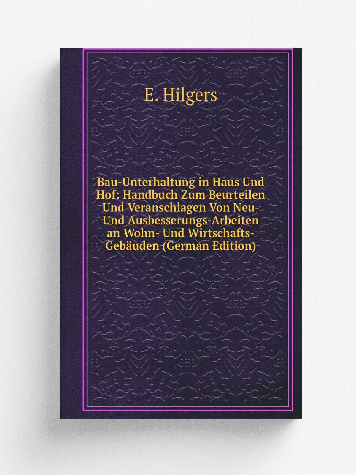 Bau-Unterhaltung in Haus Und Hof: Handbuch Zum Beurteilen Und Veranschlagen Von Neu- Und Ausbesserungs-Arbeiten an Wohn- Und Wirtschafts-Geb. uden (Ge…