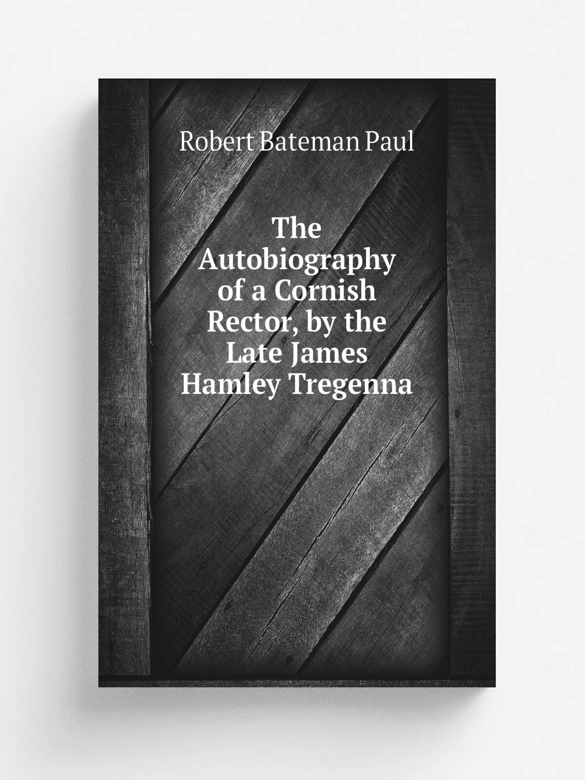 The Autobiography of a Cornish Rector, by the Late James Hamley Tregenna