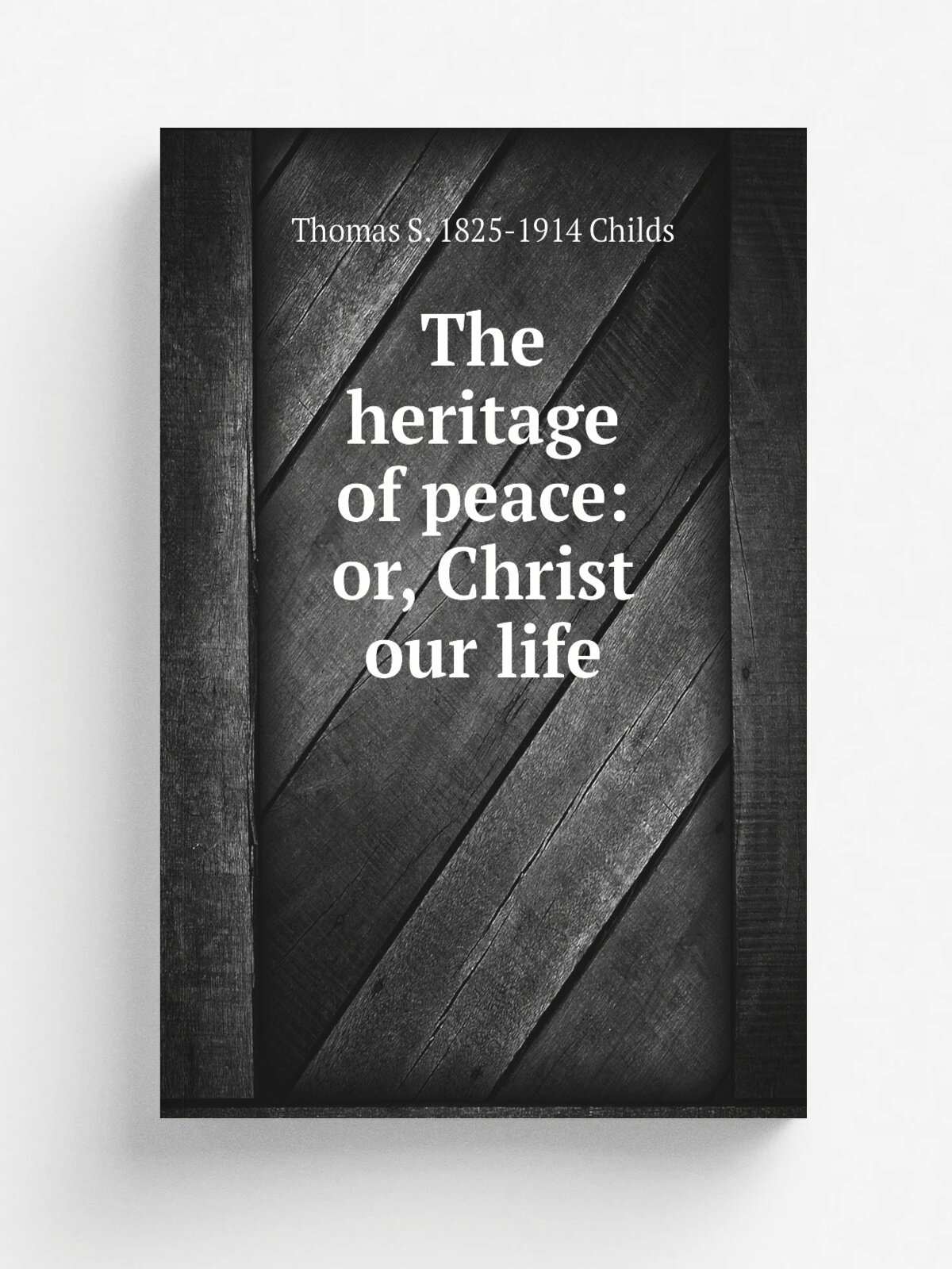 The heritage of peace: or, Christ our life | Thomas S. 1825-1914 Childs | Репринт