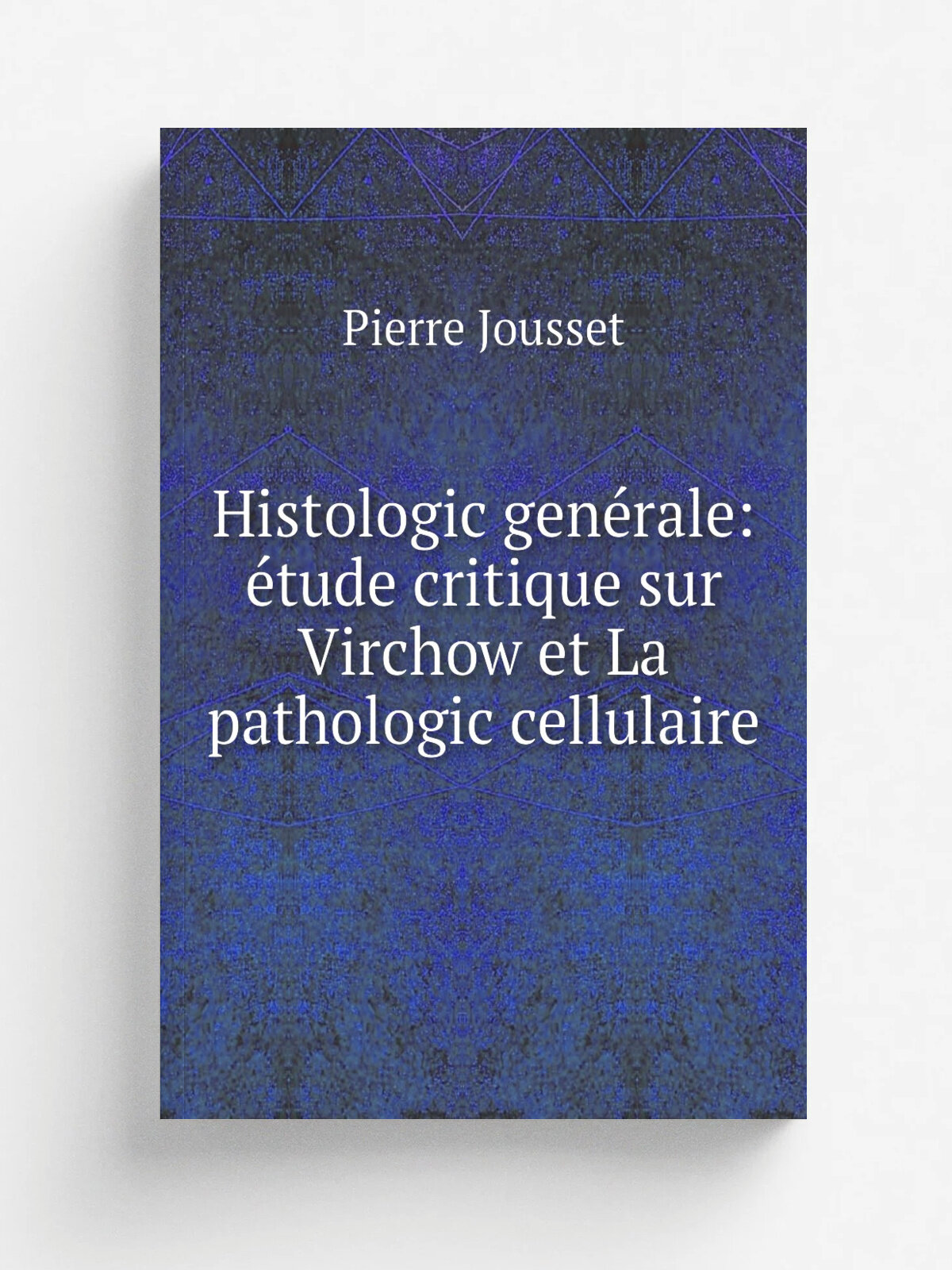 Histologic gen.rale: . tude critique sur Virchow et La pathologic cellulaire | Pierre Jousset | 1870 | J. B. Bailli.re et file; . etc, etc. | Репринт