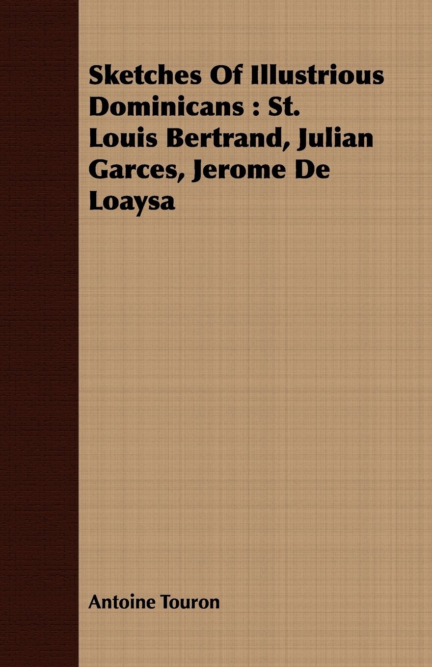 Sketches Of Illustrious Dominicans. St. Louis Bertrand, Julian Garces, Jerome De Loaysa