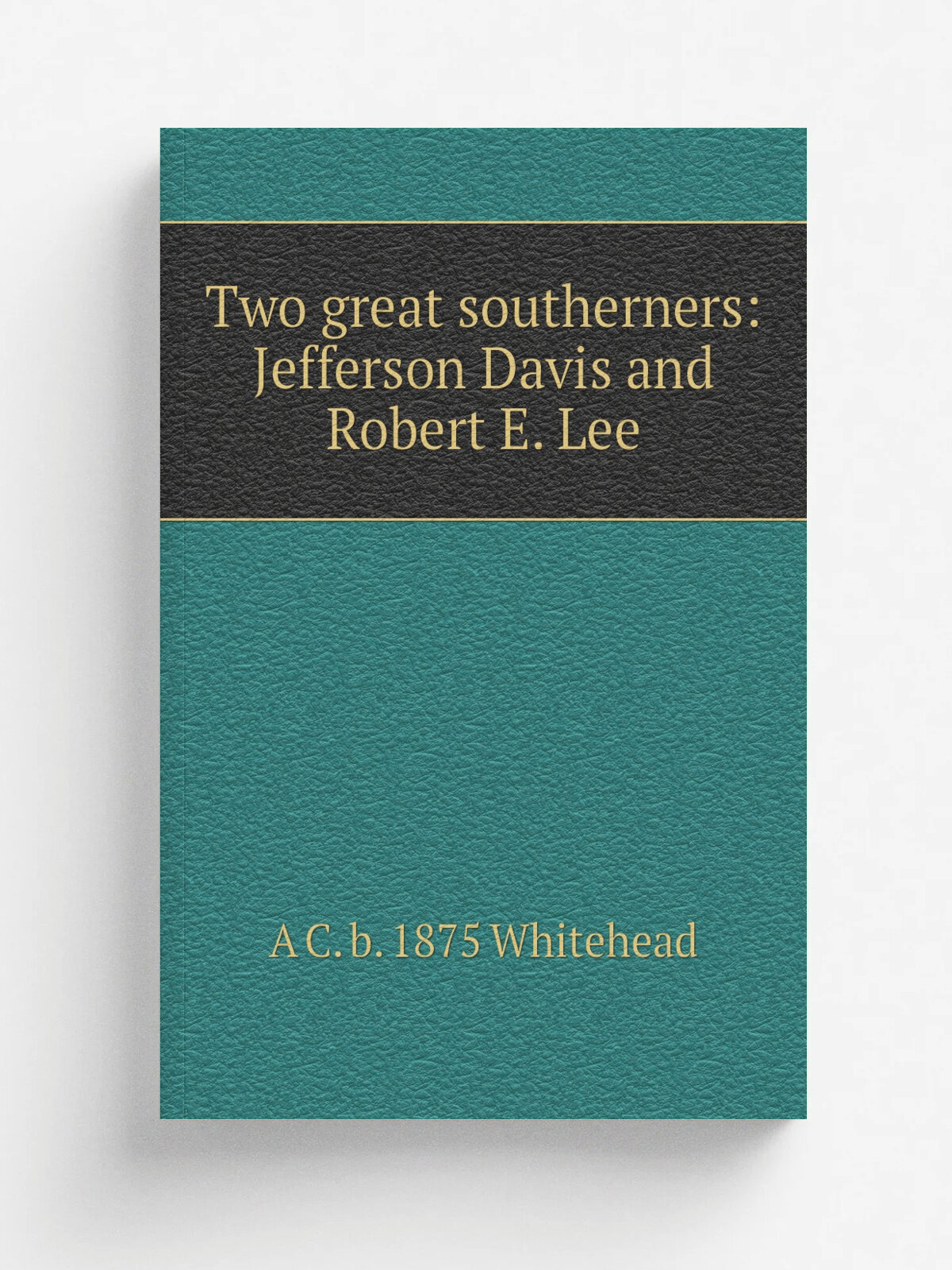 Two great southerners: Jefferson Davis and Robert E. Lee | A C. b. 1875 Whitehead | Репринт