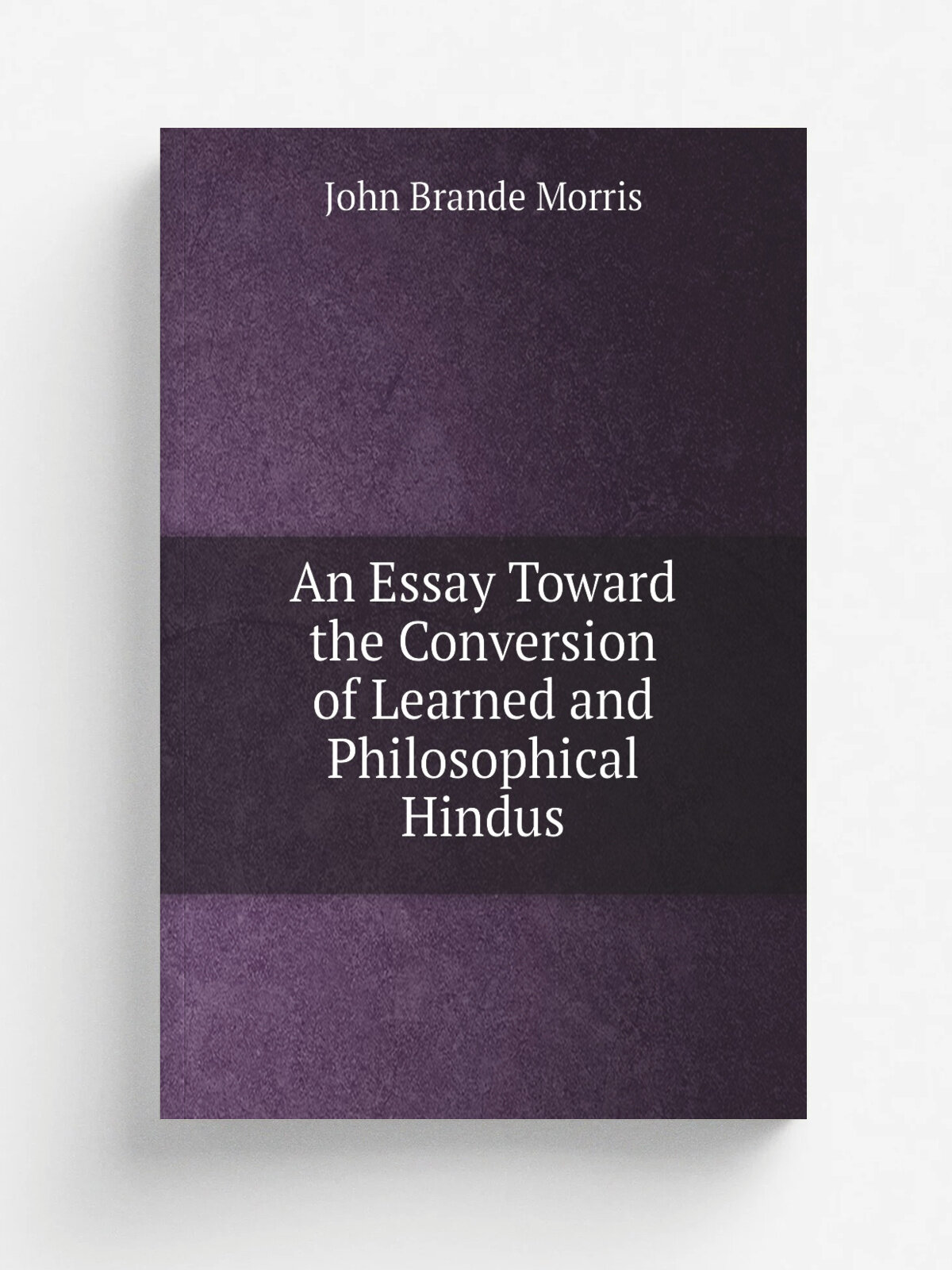 An Essay Toward the Conversion of Learned and Philosophical Hindus