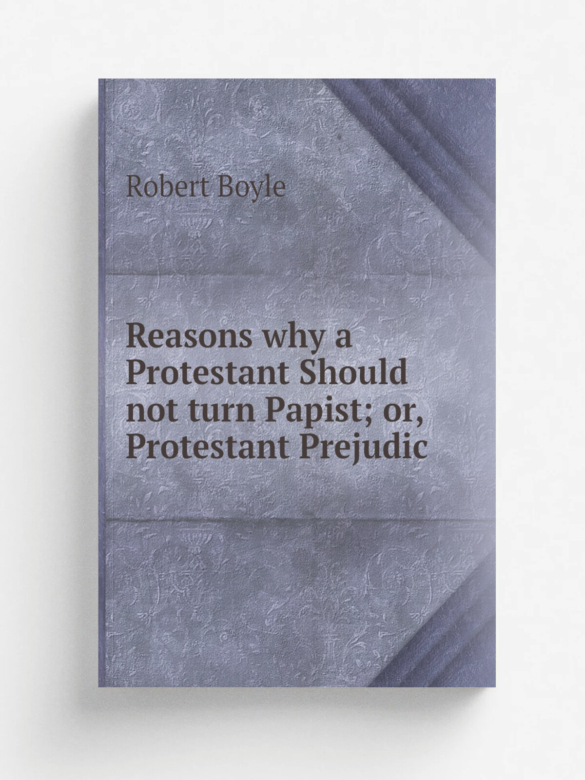 Reasons why a Protestant Should not turn Papist; or, Protestant Prejudic | Robert Boyle | Репринт