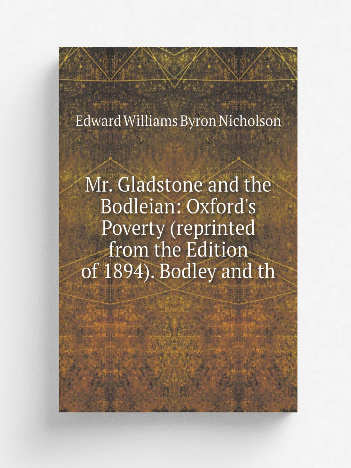 Mr. Gladstone and the Bodleian: Oxford's Poverty (reprinted from the Edition of 1894). Bodley and th | Edward Williams Byron Nicholson | Репринт